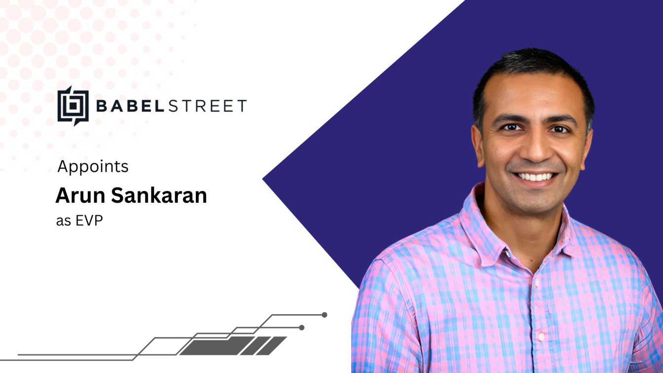 Babel Street Appoints Arun Sankaran as EVP of Threat and Vendor Risk Solutions